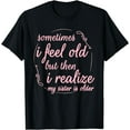 Sometimes I Feel Old But Then I Realize My Sister Is Older T Shirt