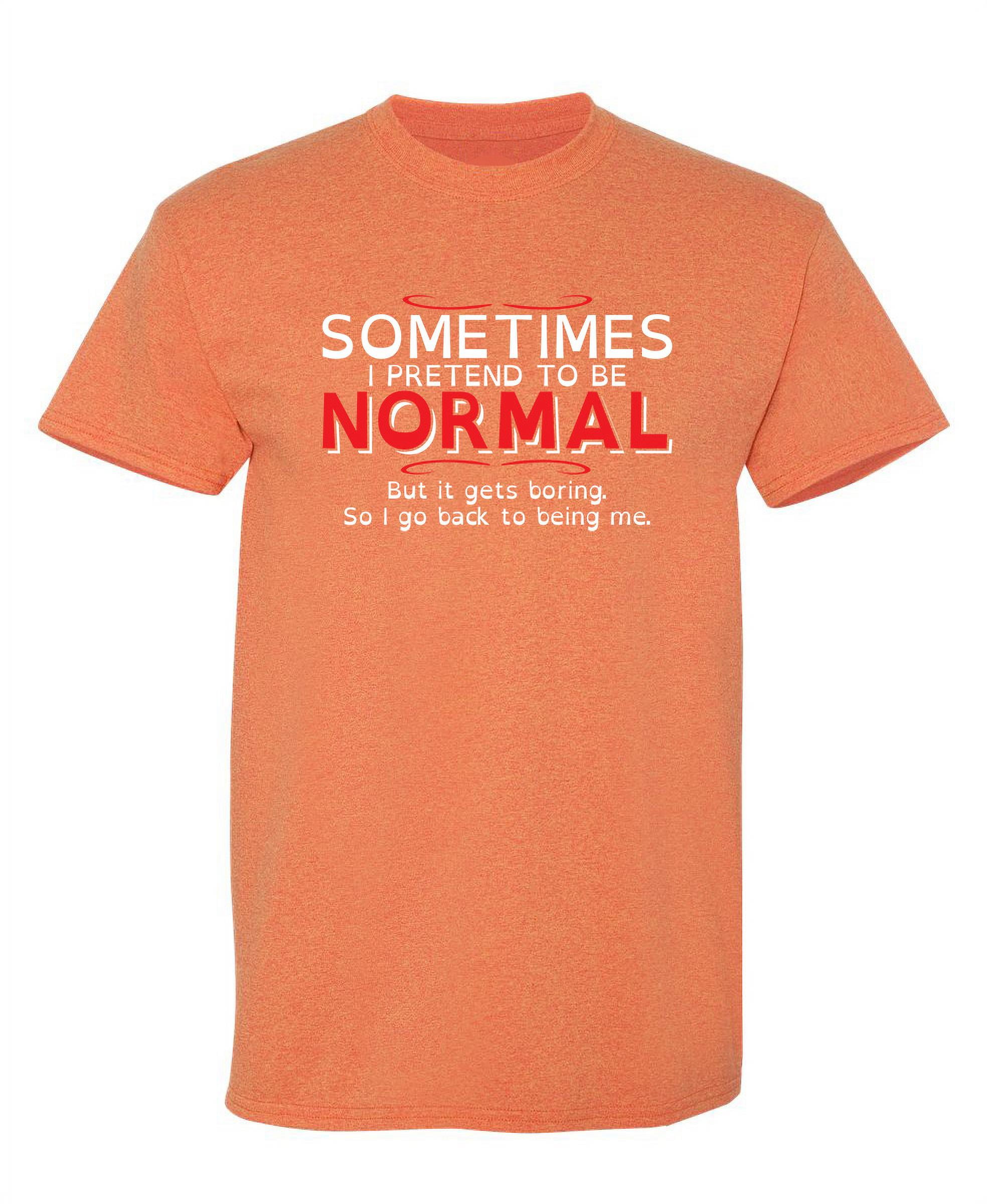 Sometimes I Pretend to be Normal but it Gets Boring So I Go Back To ...