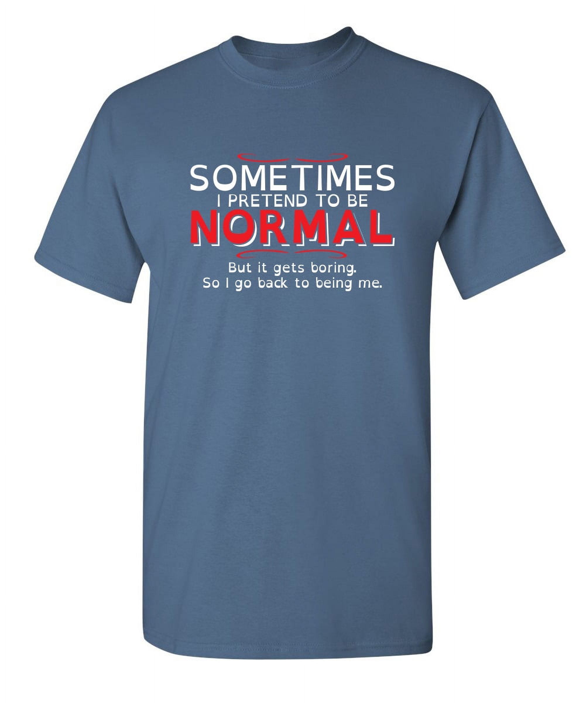 Sometimes I Pretend to be Normal but it Gets Boring So I Go Back To ...