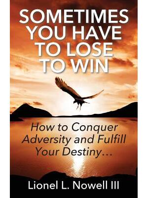 Sometimes You Have To Lose To Win : How To Conquer Adversity And ...