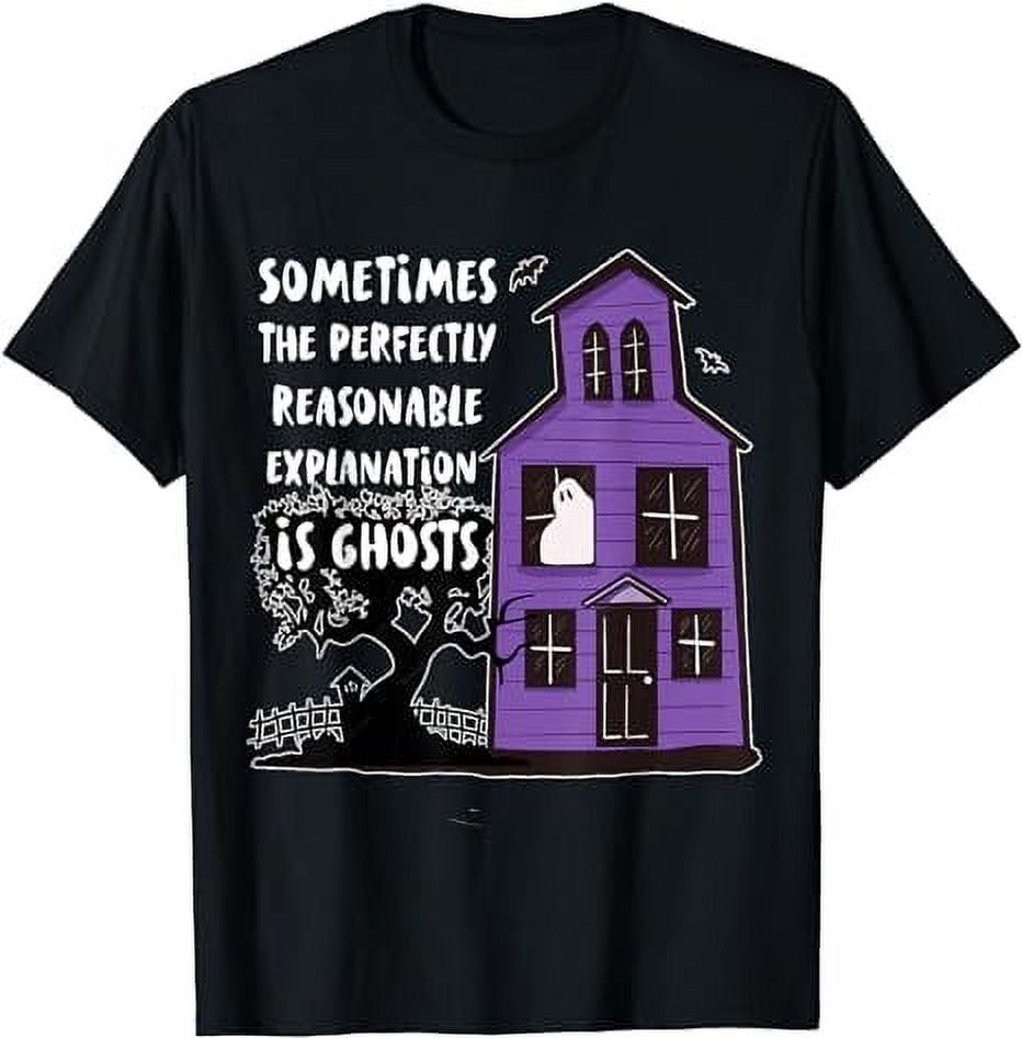 Sometimes the Perfectly Reasonable Explanation is Ghosts T-Shirt ...