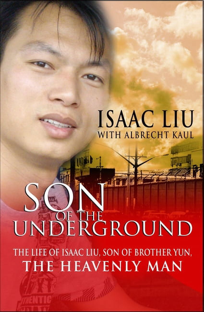 Son of the Underground : The Life of Isaac Liu, Son of Brother Yun, the ...