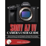 Sony A7 IV Camera User Guide: Master Autofocus, Pro-Level Photography ...