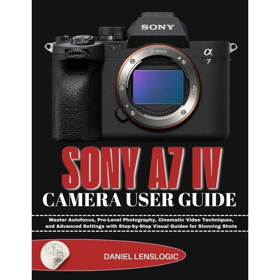 Sony A7 IV Camera User Guide: Master Autofocus, Pro-Level Photography ...
