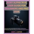 Sony Alpha 7r VI User Guide for Beginners and Pro 2026: A Step-By-Step ...