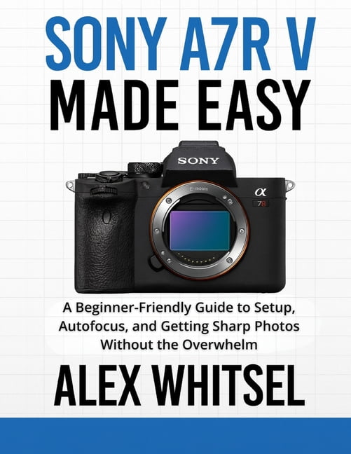 Sony a7R V Made Easy: A Beginner-Friendly Guide to Setup, Autofocus ...