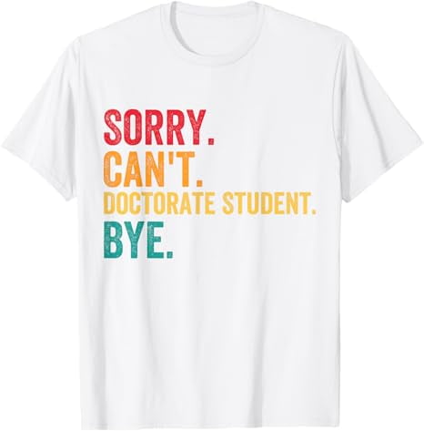 Sorry Cant Doctoral Student Bye Phd Graduation Student Funny T-Shirt ...