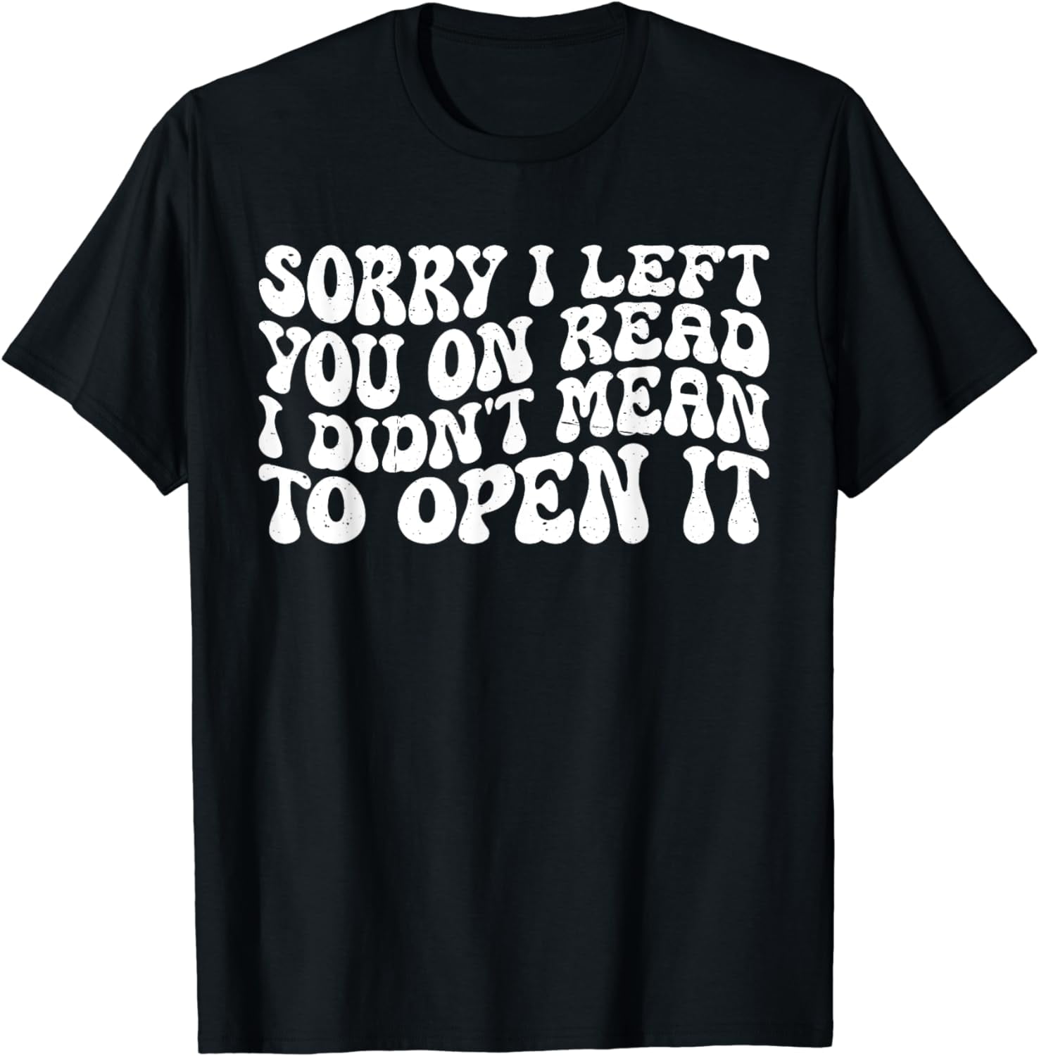 Sorry I Left You On Read, I Didn't Mean To Open It --- T-Shirt ...