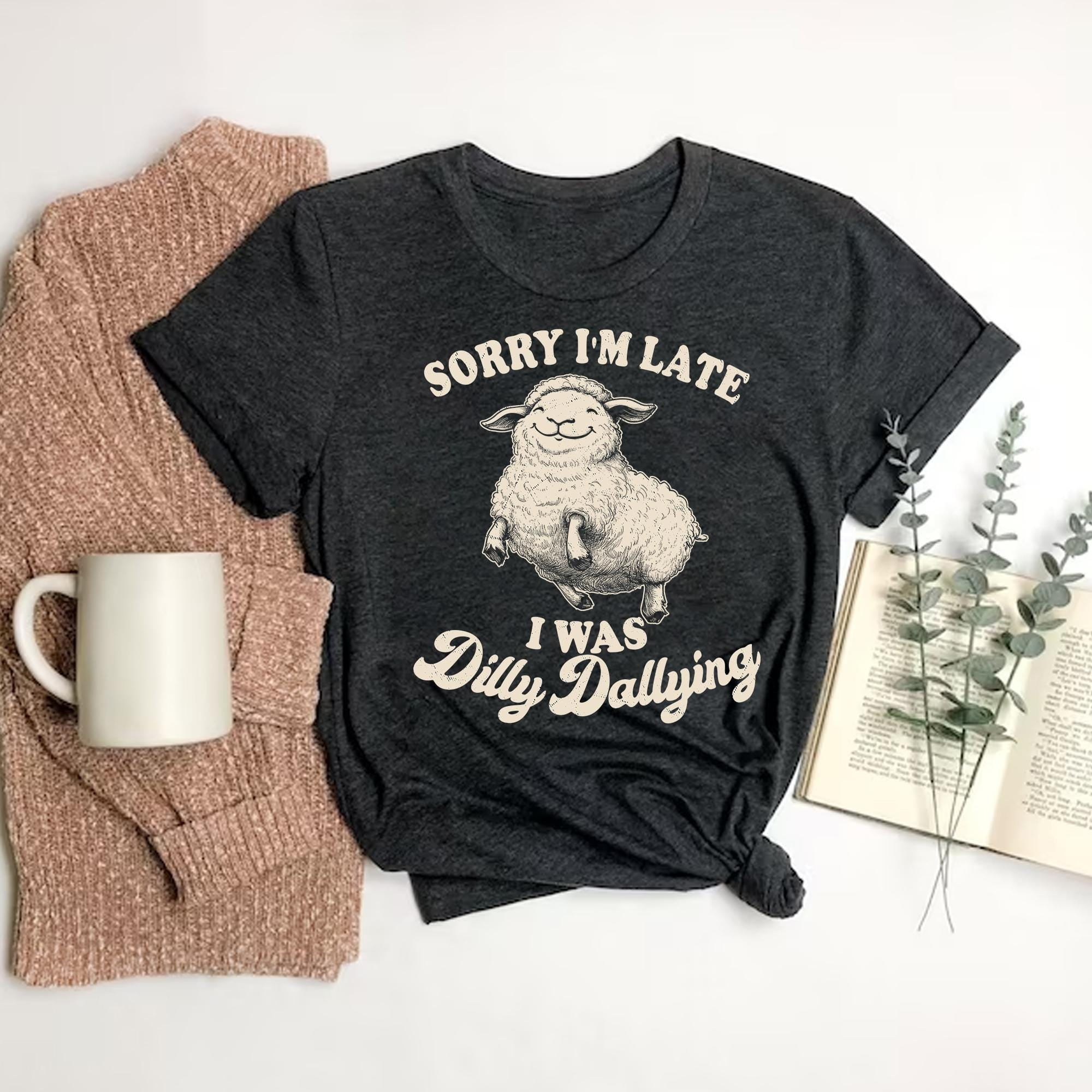 Sorry I'm Late I Was Dilly Dallying Shirt, Funny Shirt, Sheep Meme ...