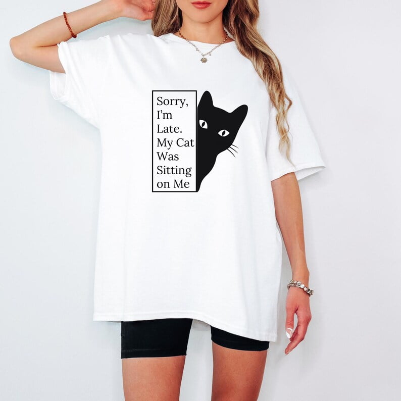 Sorry I'm Late. My Cat Was Sitting On Me. Funny Cat Meme Shirt, Dank ...