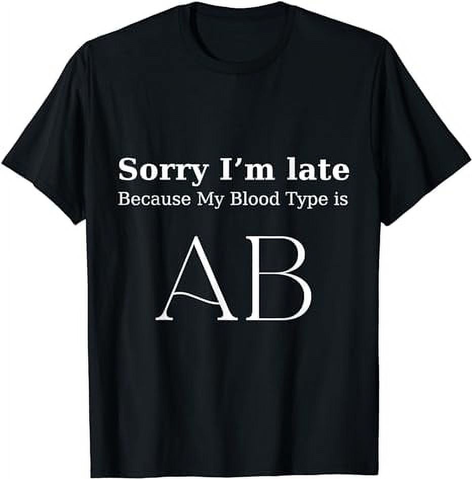 Sorry I'm late,cause my blood type is AB Funny meme nonsense T-Shirt ...