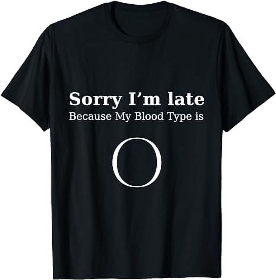 Sorry I'm late, cause my blood type is O Funny meme nonsense T-Shirt ...