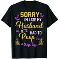 Sorry I'm late my Husband had to poop funny design for wife T-Shirt - Walmart.com