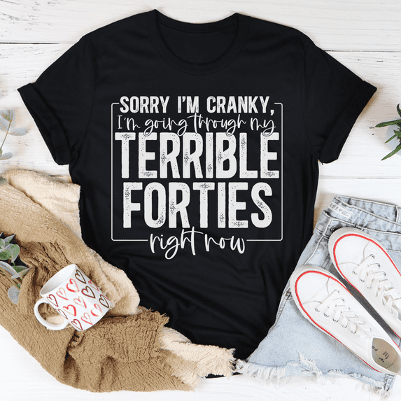 Sorry Im Cranky Im Going Through My Terrible Forties Right Now Tee ...