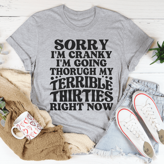 Sorry Im Cranky Im Going Through My Terrible Thirties Right Now Tee ...