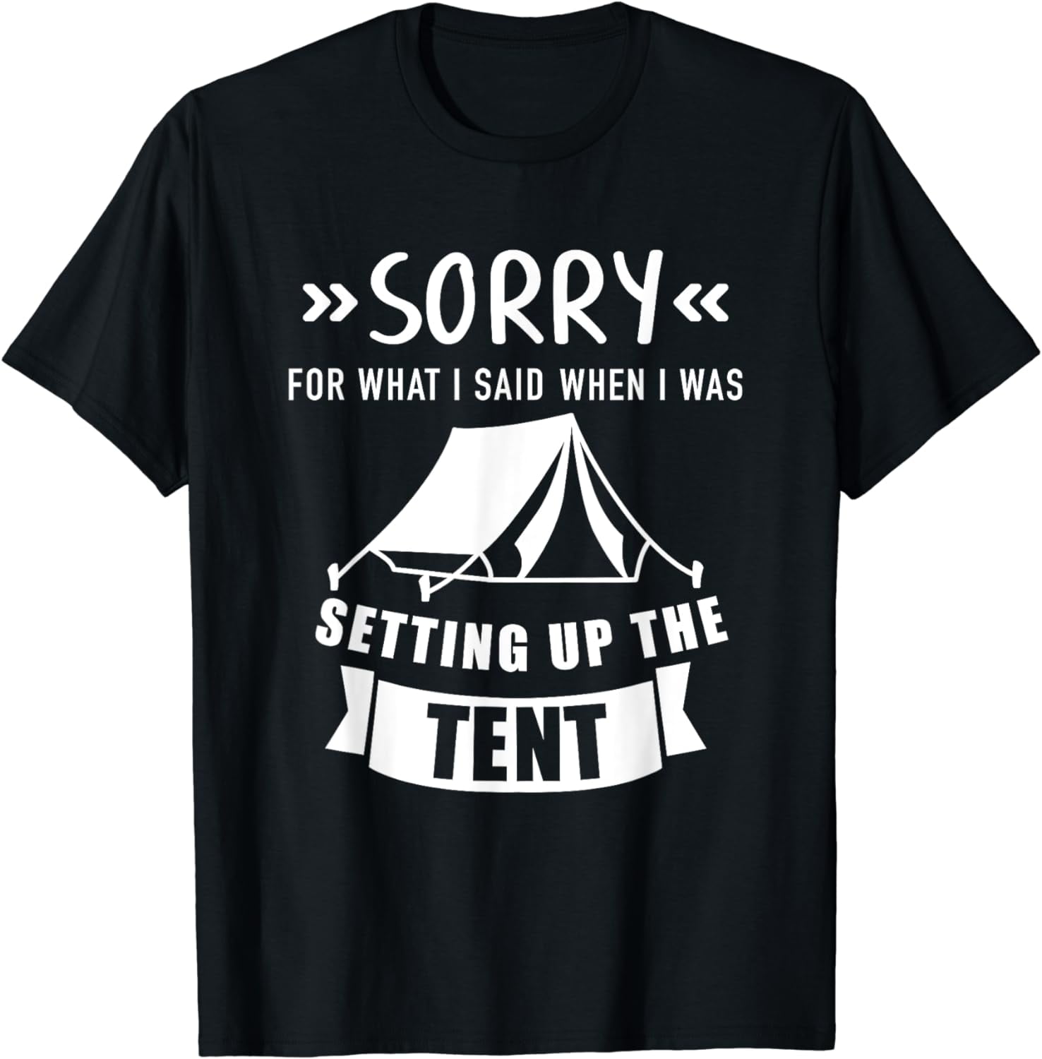 Sorry for what I said when I was setting up the tent camping T-Shirt ...