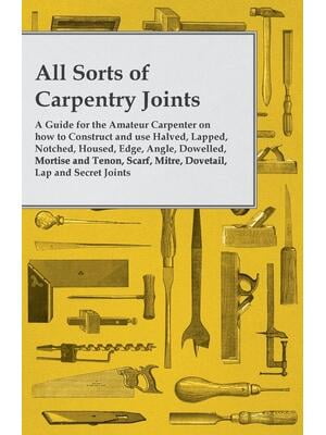 All Sorts of Carpentry Joints : A Guide for the Amateur Carpenter on ...