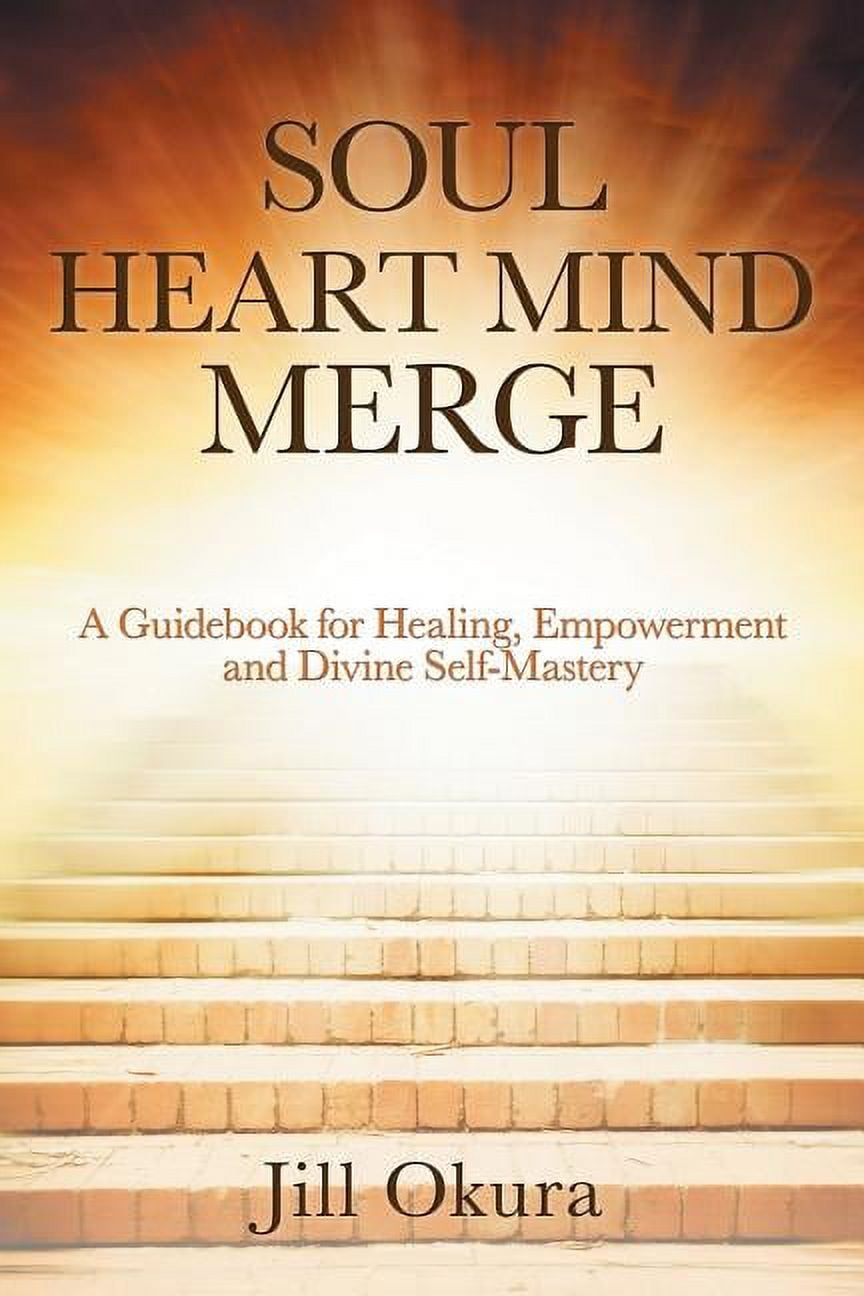Soul Heart Mind Merge: A Guidebook for Healing, Empowerment and Divine ...