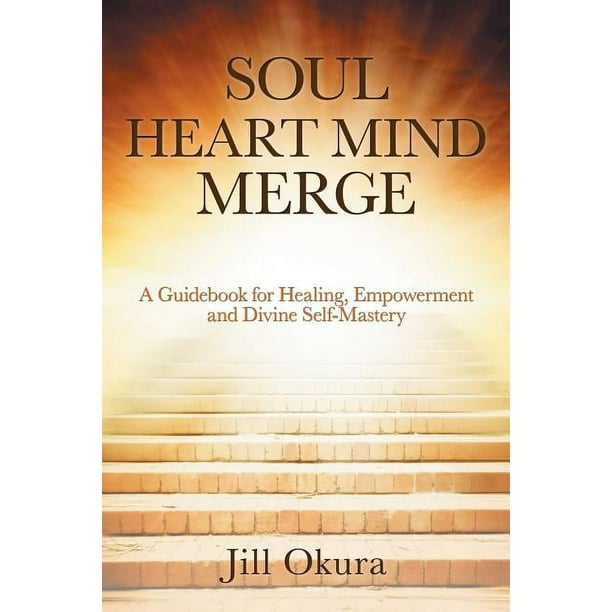 Soul Heart Mind Merge : A Guidebook for Healing, Empowerment and Divine ...