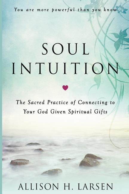 Soul Intuition: The Sacred Practice of Connecting to Your God Given ...