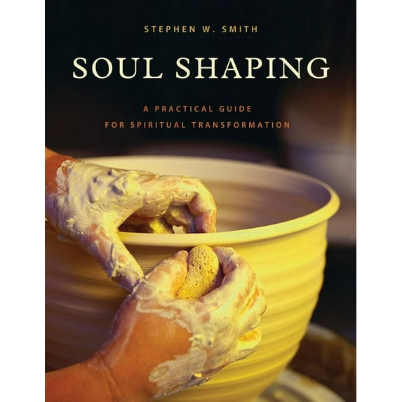 Soul Shaping : A Practical Guide for Spiritual Transformation ...
