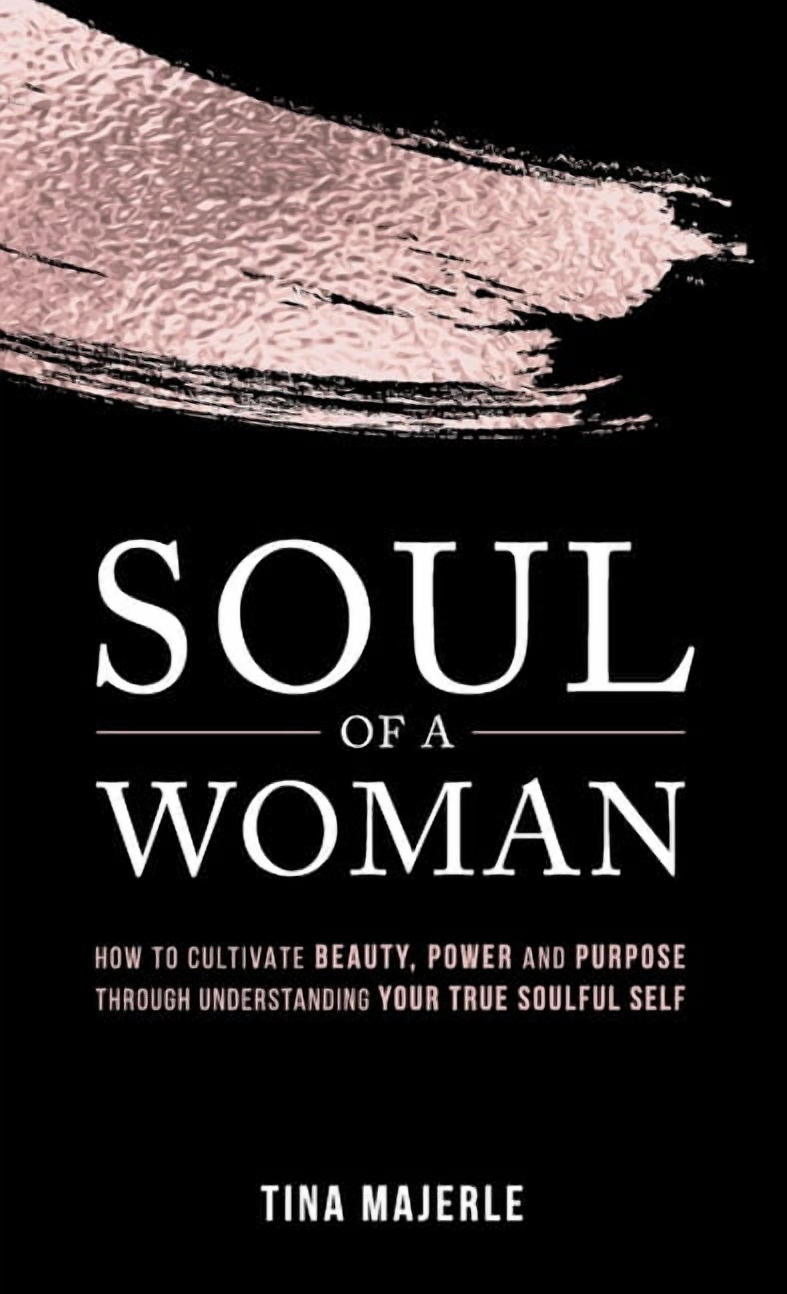 Soul of a Woman: How to Cultivate Beauty, Power and Purpose Through ...