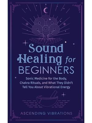 Sound Healing For Beginners: Sonic Medicine for the Body, Chakra ...