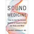 Sound Medicine: How to Use the Ancient Science of Sound to Heal the ...
