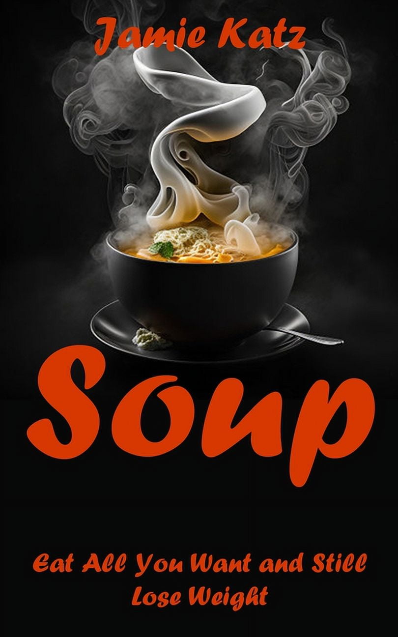 Soups: Eat All You Want and Still Lose Weight, (Paperback) - Walmart.com