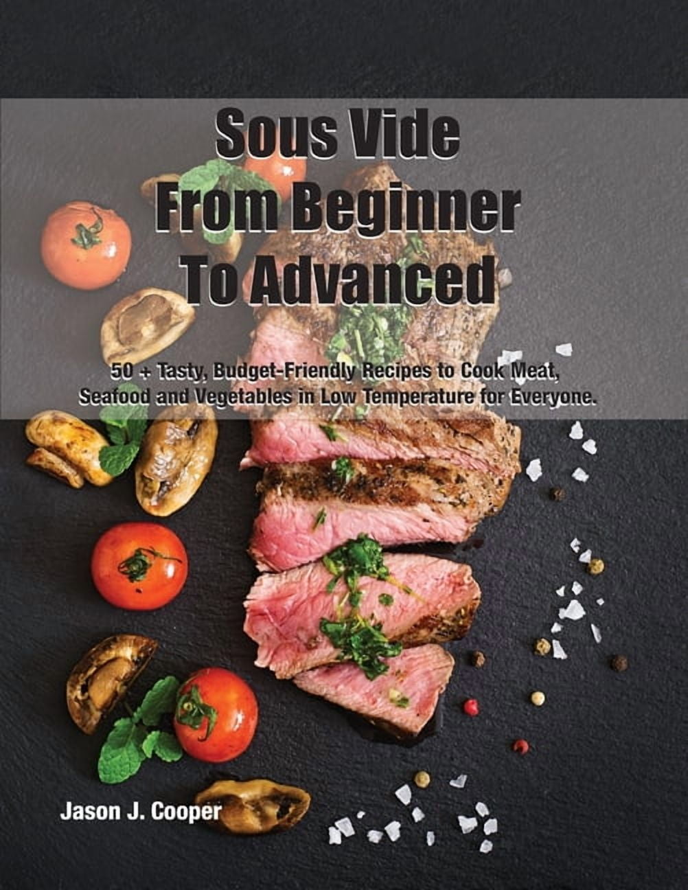 Sous Vide Cookbook Sous Vide From Beginner To Advanced: 50 + Tasty ...