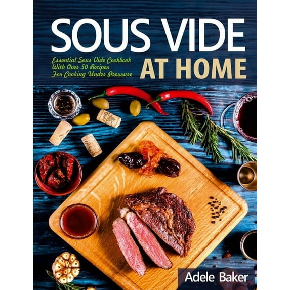 Sous Vide at Home: Essential Sous Vide Cookbook With Over 50 Recipes ...