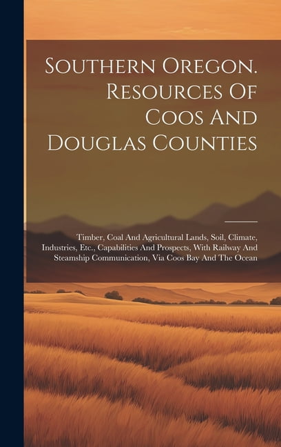 Southern Oregon. Resources Of Coos And Douglas Counties: Timber, Coal ...