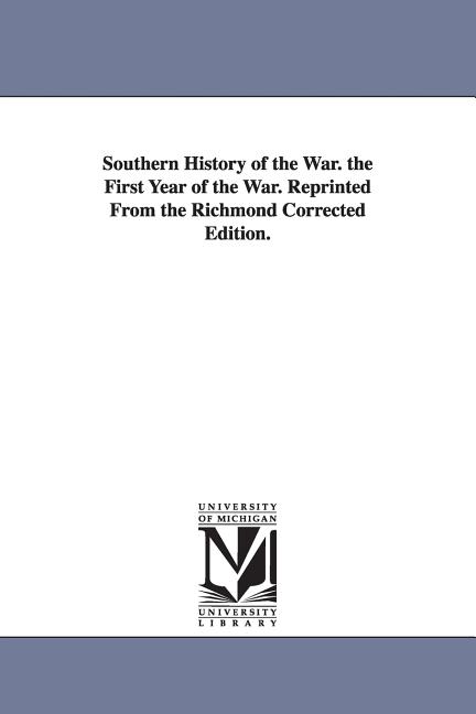 Southern history of the war. The first year of the war. Reprinted from ...