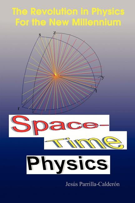 Space-Time Physics: The Revolution in Physics For the New Millennium ...