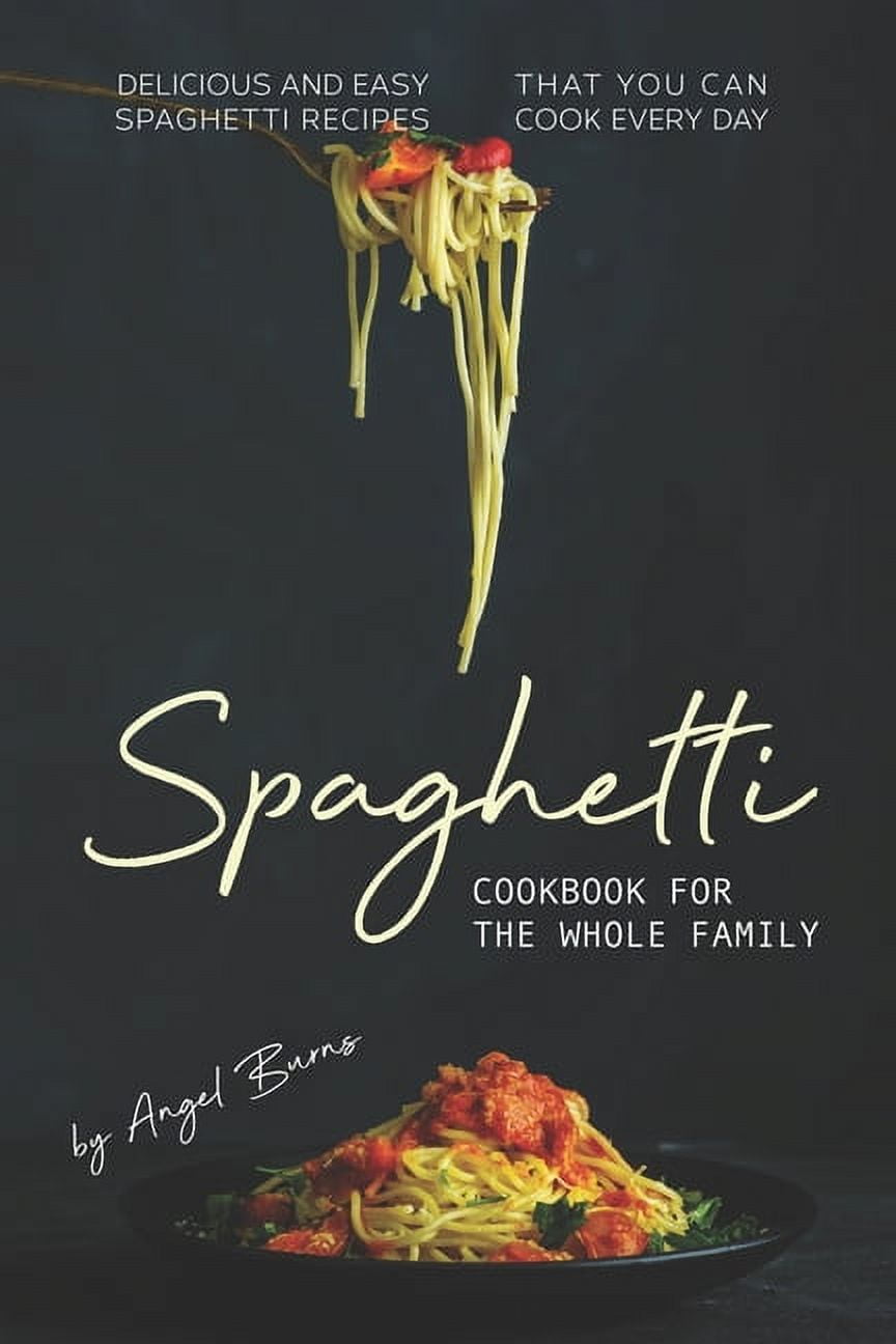 Spaghetti Cookbook for The Whole Family: Delicious and Easy Spaghetti ...