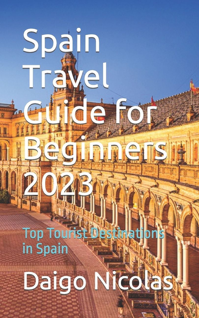 Spain Travel Guide for Beginners 2023: Top Tourist Destinations in ...