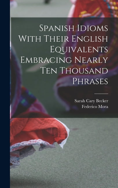 Spanish Idioms With Their English Equivalents Embracing Nearly Ten ...