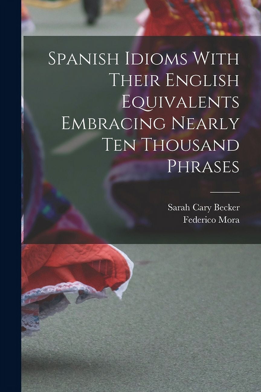 Spanish Idioms With Their English Equivalents Embracing Nearly Ten ...