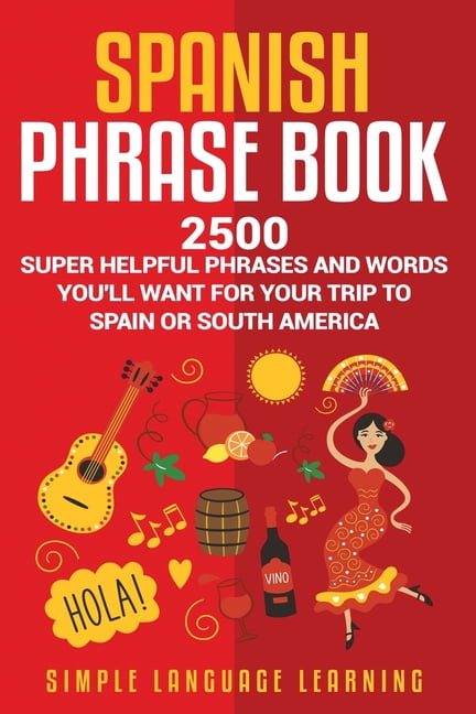 Spanish Phrase Book: 2500 Super Helpful Phrases and Words You'll Want ...