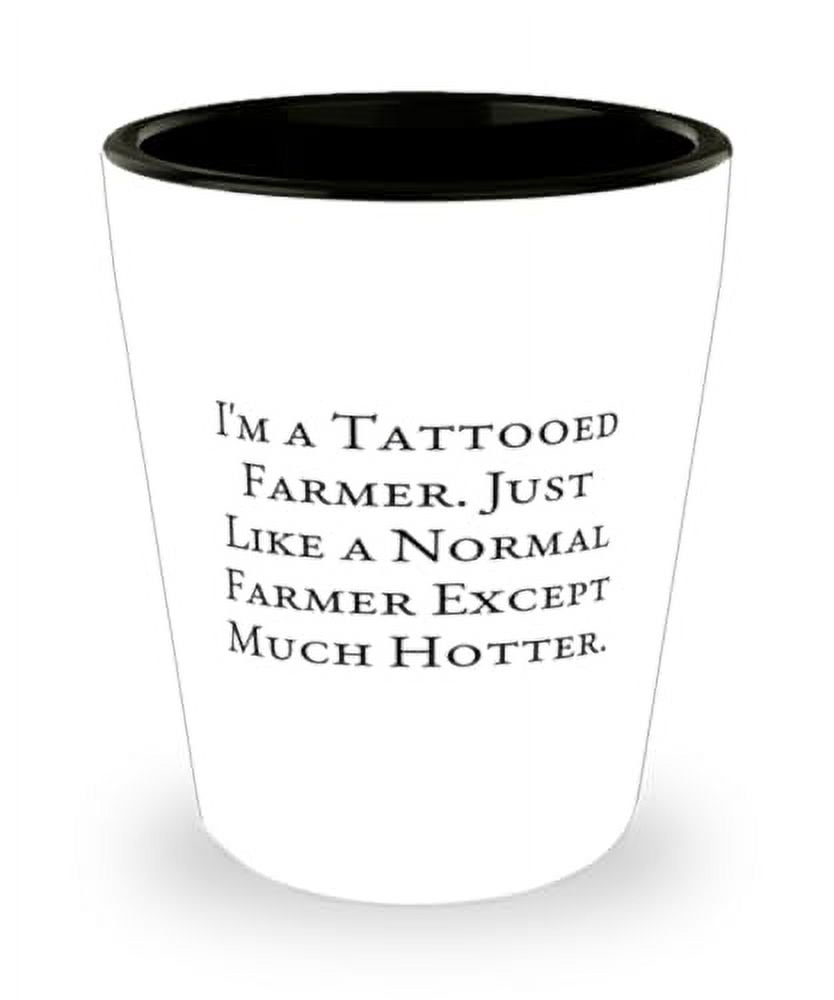 Special Farmer Shot Glass, I'm a Tattooed Farmer. Just Like ...