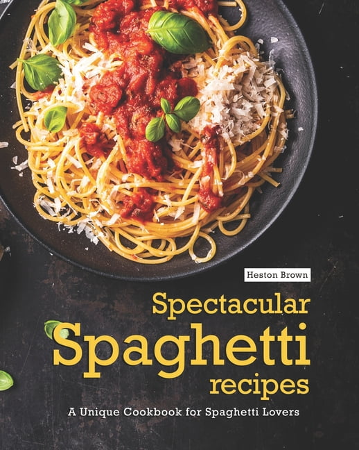 Spectacular Spaghetti Recipes: A Unique Cookbook for Spaghetti Lovers ...