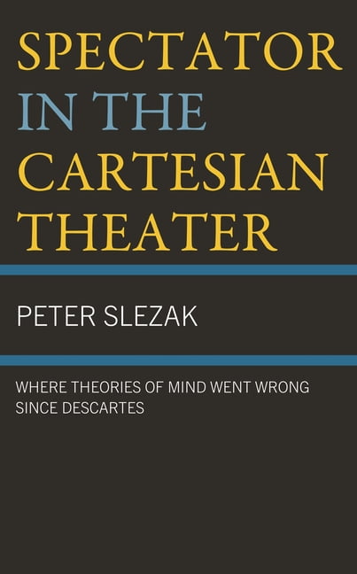 Spectator in the Cartesian Theater: Where Theories of Mind Went Wrong ...