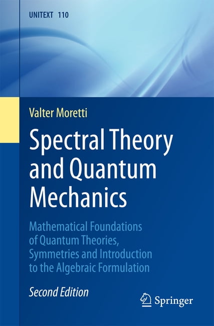 Spectral Theory and Quantum Mechanics: Mathematical Foundations of Quantum Theories, Symmetries ...