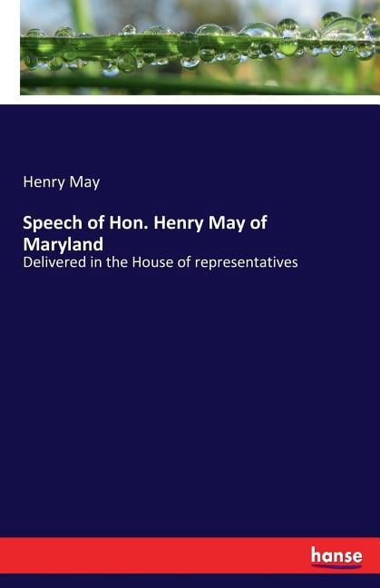 Speech of Hon. Henry May of Maryland: Delivered in the House of ...
