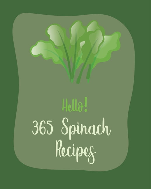 Spinach Recipes Hello! 365 Spinach Recipes: Best Spinach Cookbook Ever ...