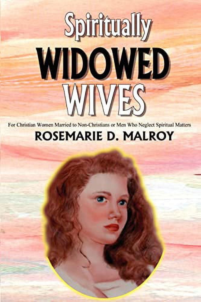 Spiritually Widowed Wives: For Christian Women Married to Non-Christians or Men Who Neglect ...