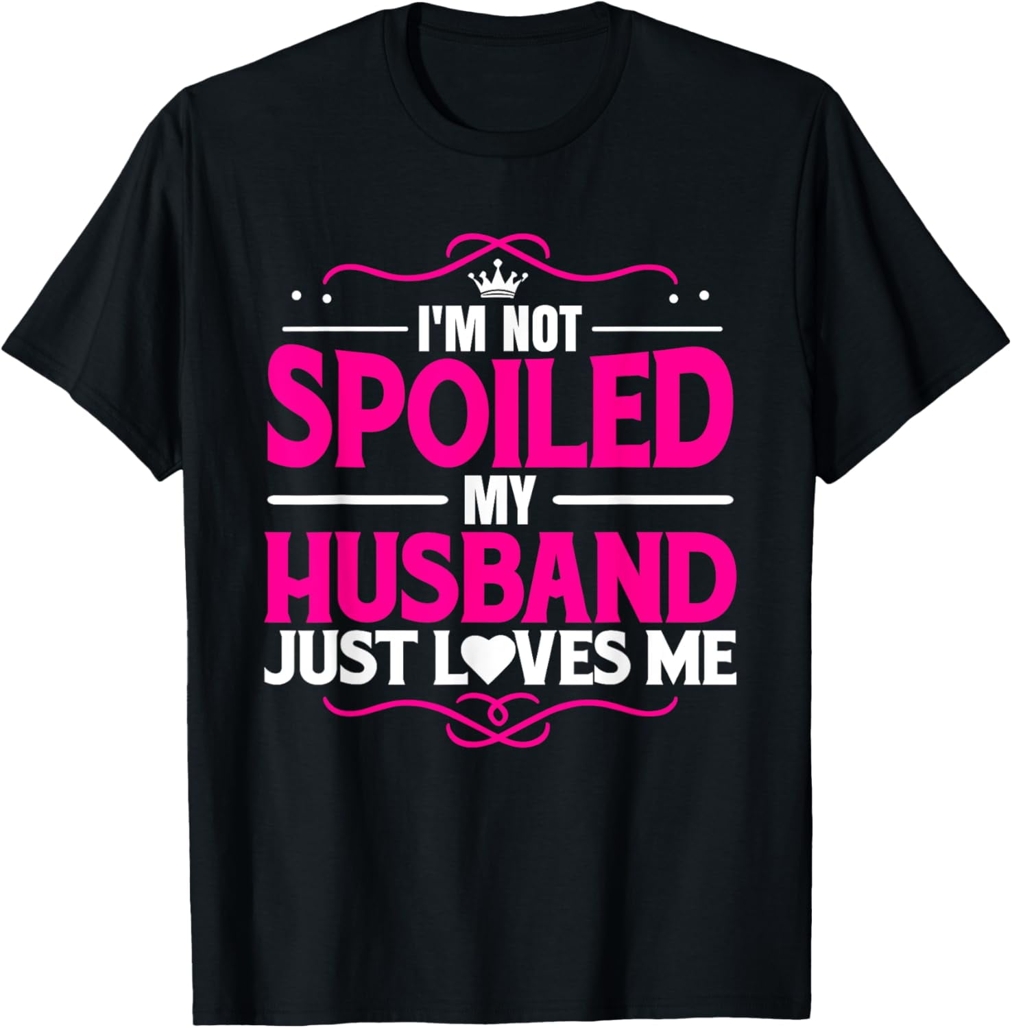 Spoiled Wife I'm Not Spoiled My Husband Just Loves Me Women T-Shirt ...