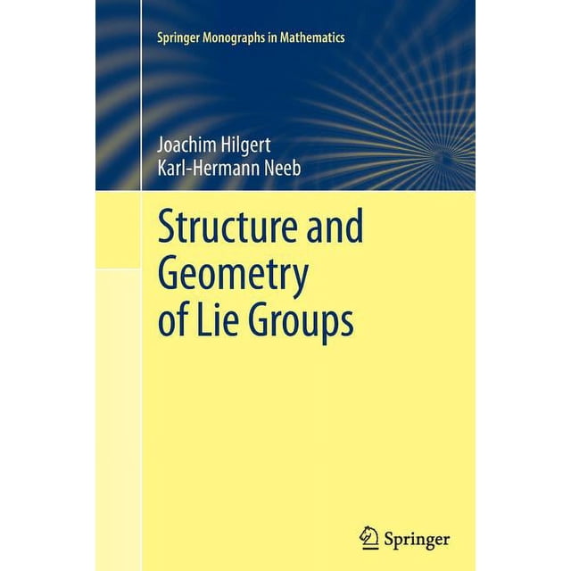 Springer Monographs in Mathematics Structure and Geometry of Lie Groups ...