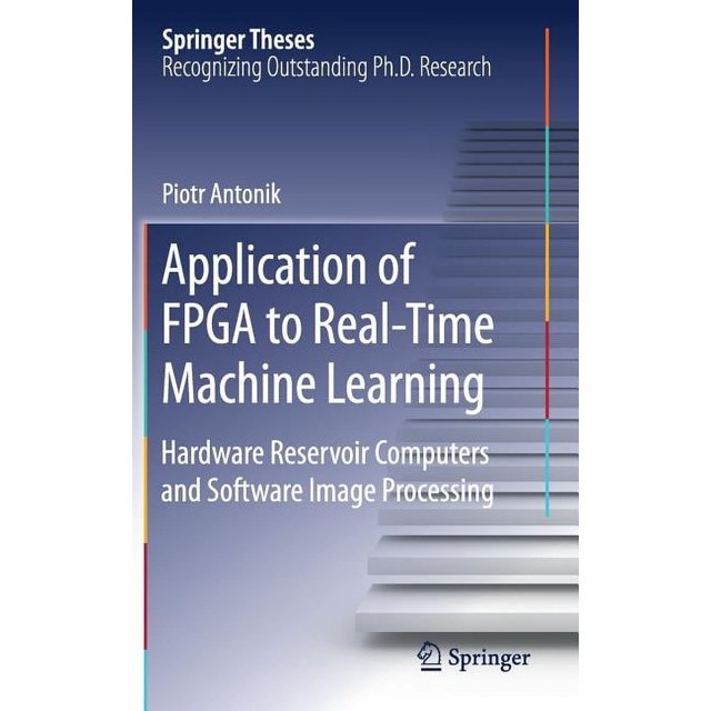 Springer Theses: Application of FPGA to Real‐time Machine Learning: Hardware Reservoir Computers ...