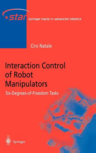 Springer Tracts in Advanced Robotics: Interaction Control of Robot Manipulators: Six Degrees-Of ...